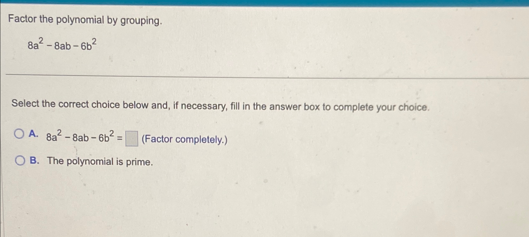 Solved Factor the polynomial by grouping.8a2-8ab-6b2Select | Chegg.com