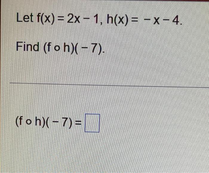 Solved Let f(x)=2x-1, h(x) = -x-4. Find (f o h)(-7). | Chegg.com