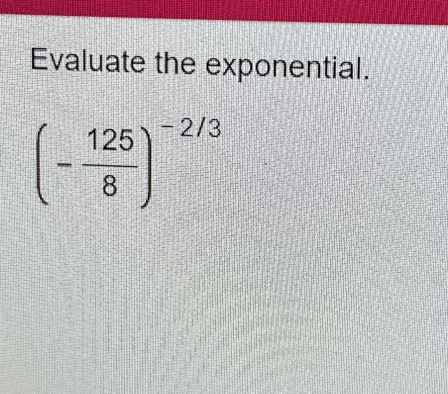Solved Evaluate the exponential.(-1258)-23 | Chegg.com