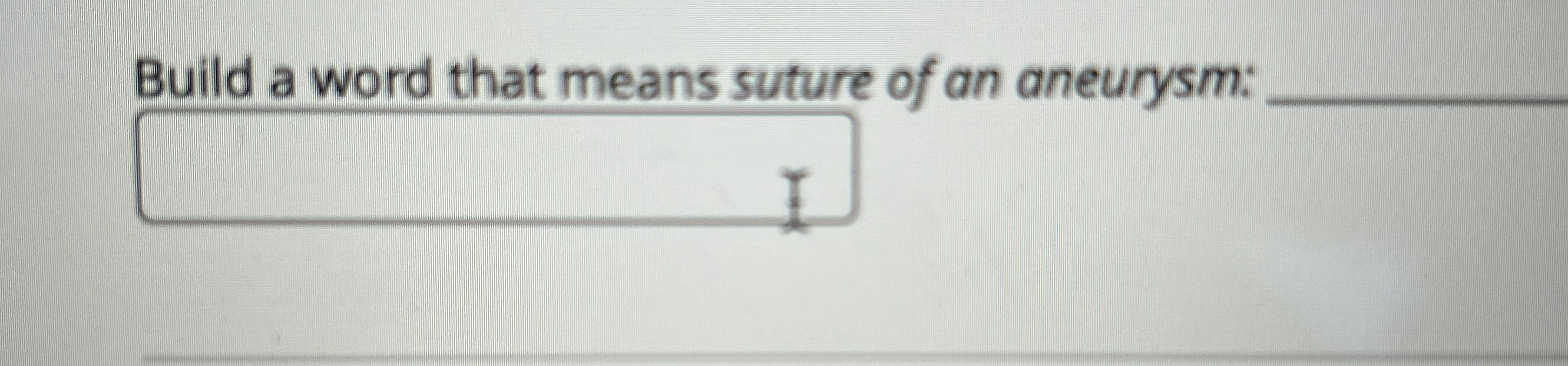 Solved Build a word that means suture of an aneurysm: | Chegg.com