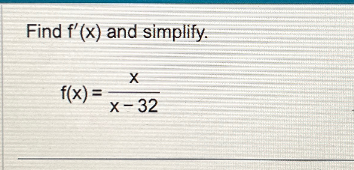 Solved Find f'(x) ﻿and simplify.f(x)=xx-32 | Chegg.com