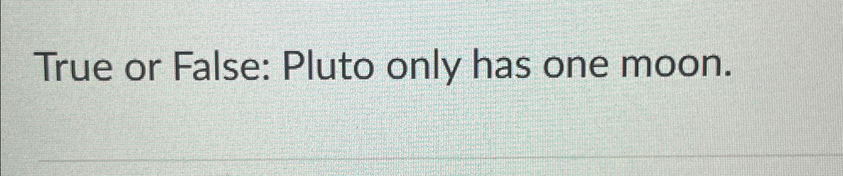 Solved True or False: Pluto only has one moon. | Chegg.com