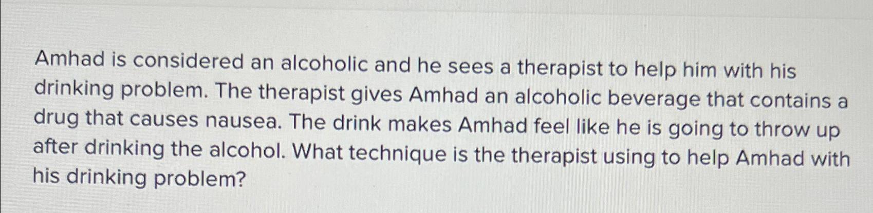 Solved Amhad is considered an alcoholic and he sees a | Chegg.com