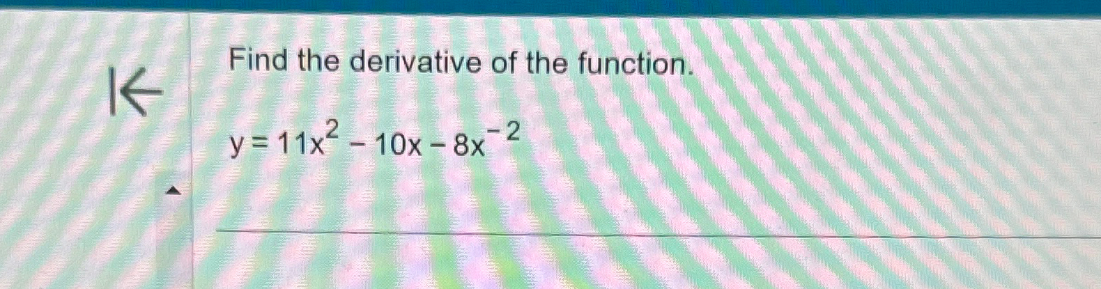 Solved Find the derivative of the function.y=11x2-10x-8x-2 | Chegg.com