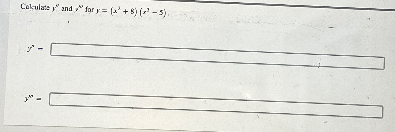 Solved Calculate y'' ﻿and y''' ﻿for y=(x2+8)(x3-5).y''=y'''= | Chegg.com