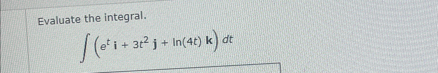 Solved Evaluate the integral.∫﻿﻿(eti+3t2j+ln(4t)k)dt | Chegg.com