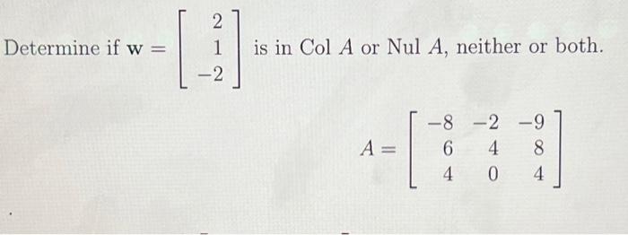 Solved Determine if w=⎣⎡21−2⎦⎤ is in ColA or NulA, neither | Chegg.com