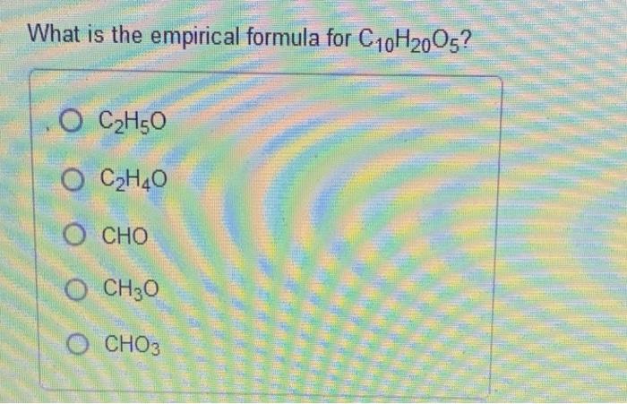 Solved What is the empirical formula for C10H2005? O C2H50 O | Chegg.com