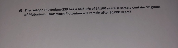 Solved 6) The isotope Plutonium-239 has a half-life of | Chegg.com