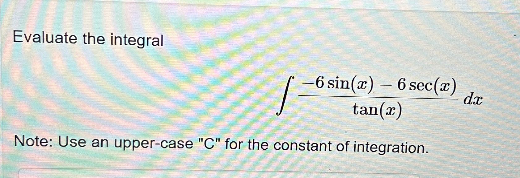 Solved Evaluate the integral∫﻿﻿-6sin(x)-6sec(x)tan(x)dxNote: | Chegg.com