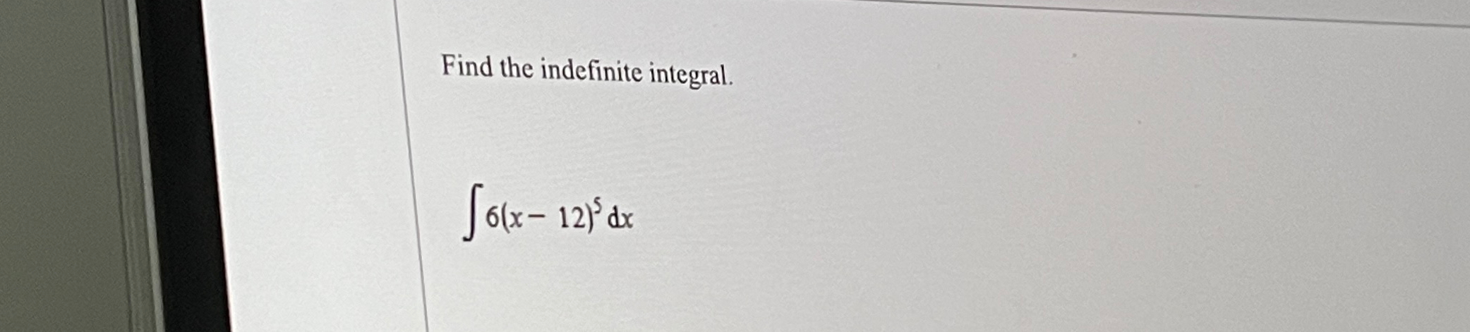Solved Find the indefinite integral.∫﻿﻿6(x-12)5dx | Chegg.com