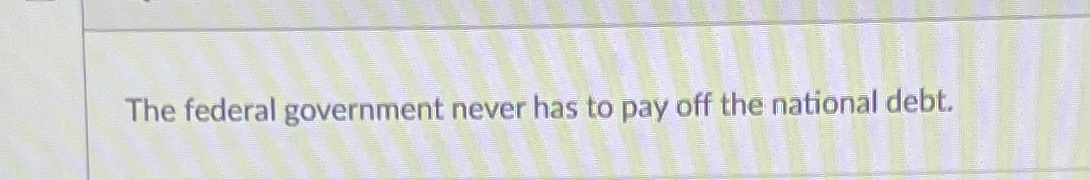Solved The federal government never has to pay off the | Chegg.com