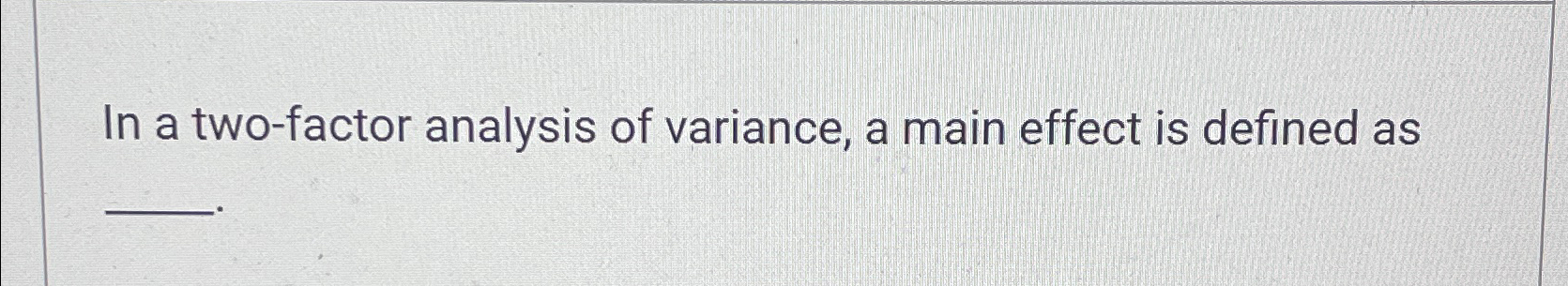 Solved In a two-factor analysis of variance, a main effect | Chegg.com