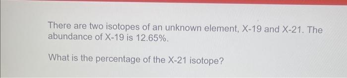 Solved There are two isotopes of an unknown element, X−19 | Chegg.com
