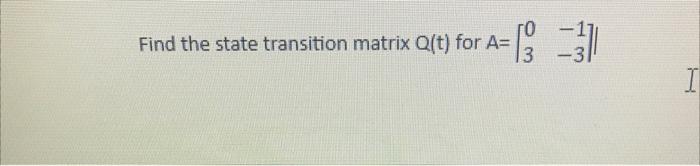Solved Find the state transition matrix Q(t) for A=[03−1−3]∣ | Chegg.com