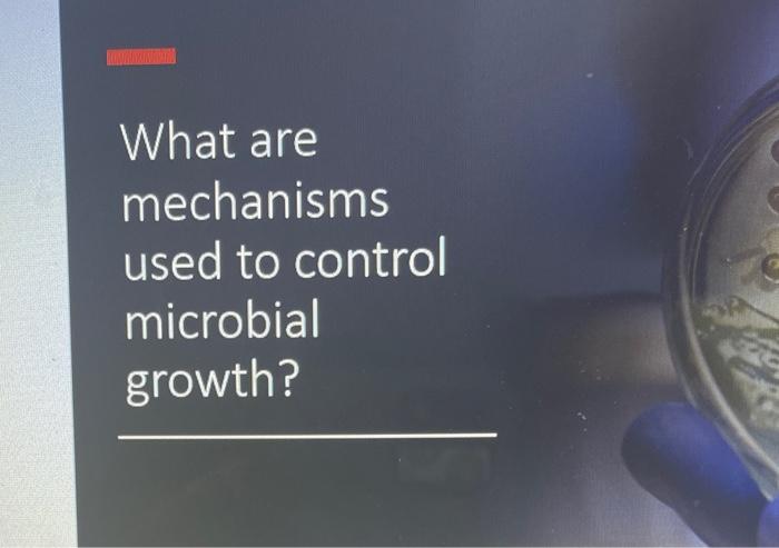 Solved What are mechanisms used to control microbial growth? | Chegg.com