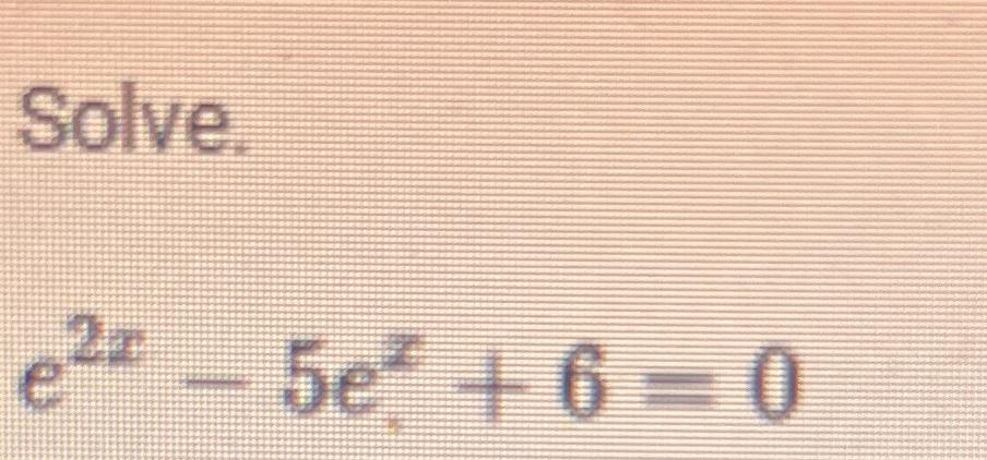 Solved Solve.e2x-5ex+6=0 | Chegg.com