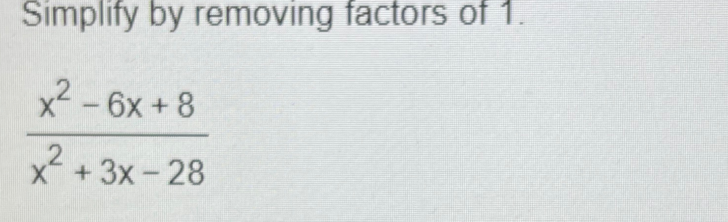 Solved Simplify by removing factors of 1 .x2-6x+8x2+3x-28 | Chegg.com