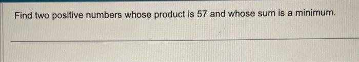 Solved Find two positive numbers whose product is 57 and | Chegg.com
