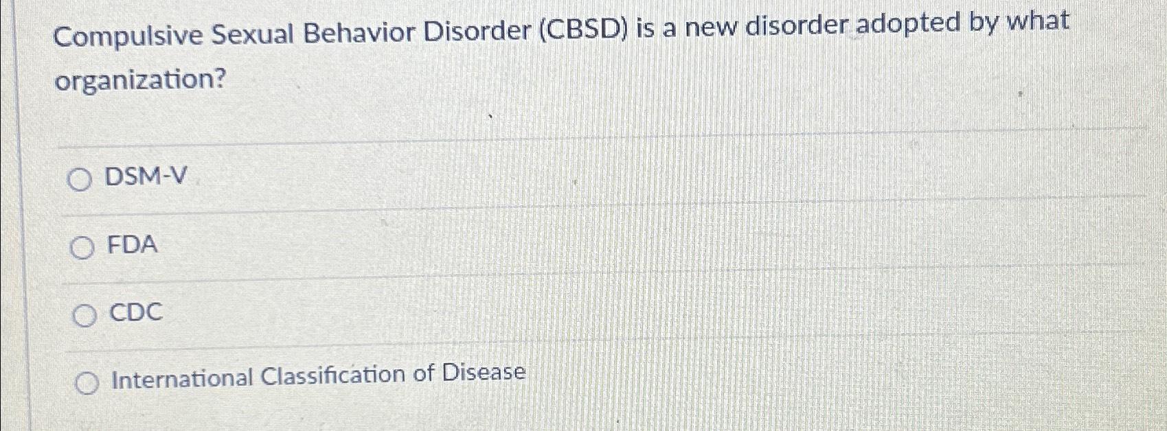 Solved Compulsive Sexual Behavior Disorder (CBSD) ﻿is a new | Chegg.com