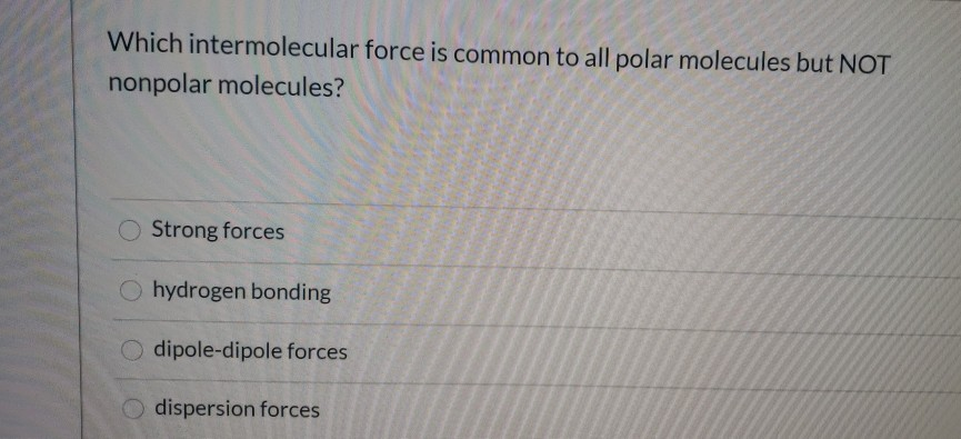 Solved Which intermolecular force is common to all polar | Chegg.com