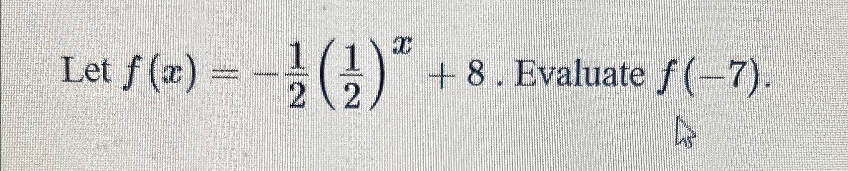 Solved Let f(x)=-12(12)x+8. ﻿Evaluate f(-7) | Chegg.com