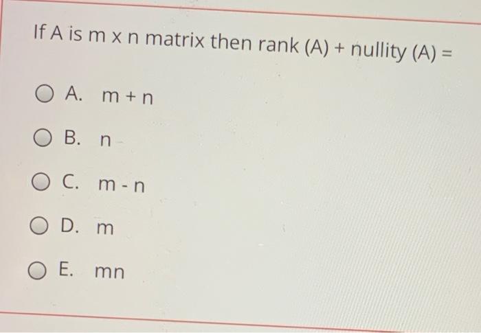 Solved If A is mxn matrix then rank (A) + nullity (A) = O A. | Chegg.com