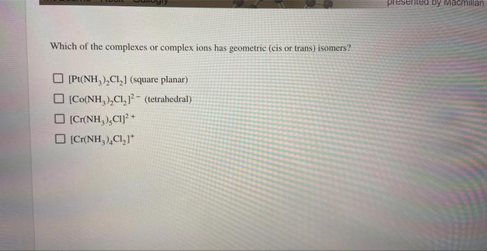Solved Which of the complexes or complex ions has geometric | Chegg.com