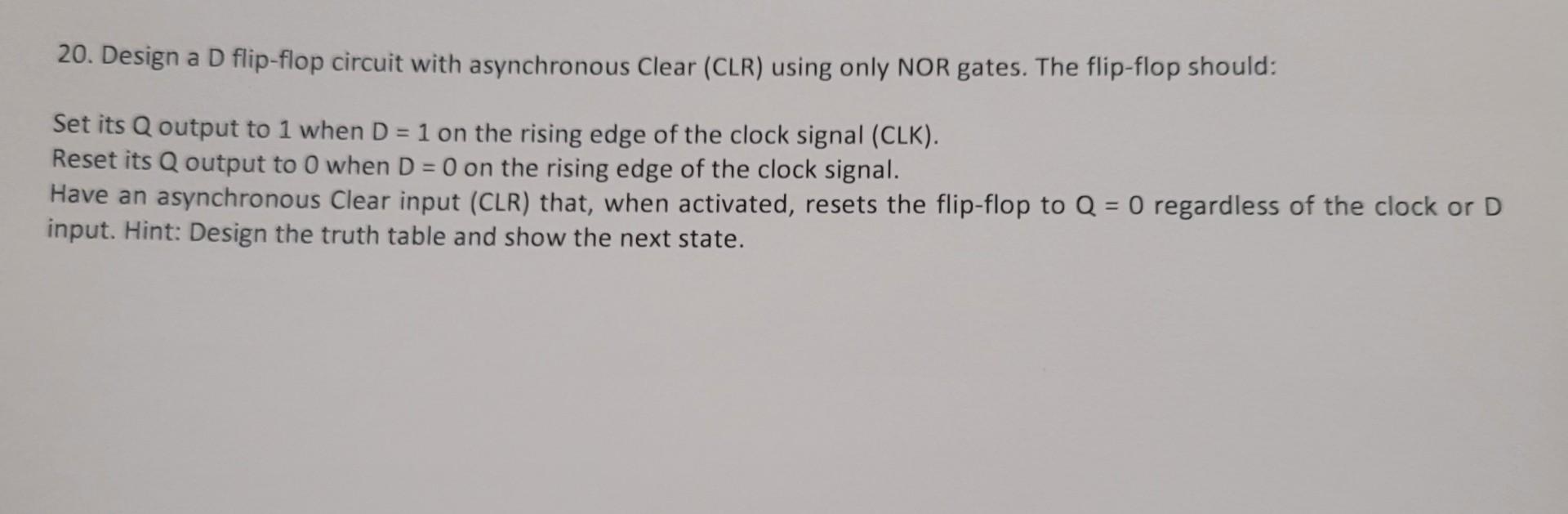 Solved 20. Design a D flip-flop circuit with asynchronous | Chegg.com