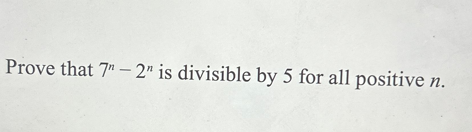 Solved Prove that 7n-2n ﻿is divisible by 5 ﻿for all positive | Chegg.com