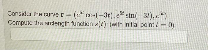 Solved r=(e5tcos(−3t),e5tsin(−3t),e5t) gth function s(t) : | Chegg.com