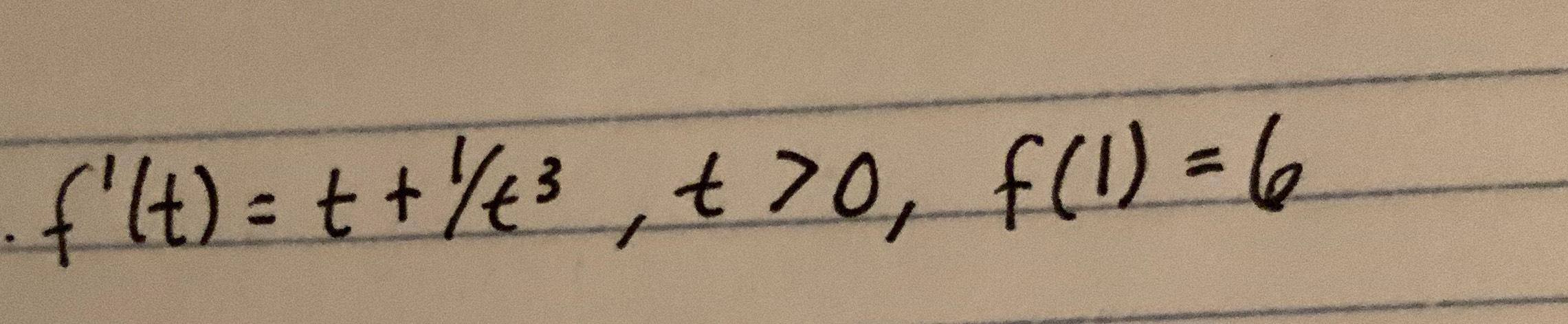 Solved f'(t)=t+1t3,t>0,f(1)=6 ﻿ find f | Chegg.com
