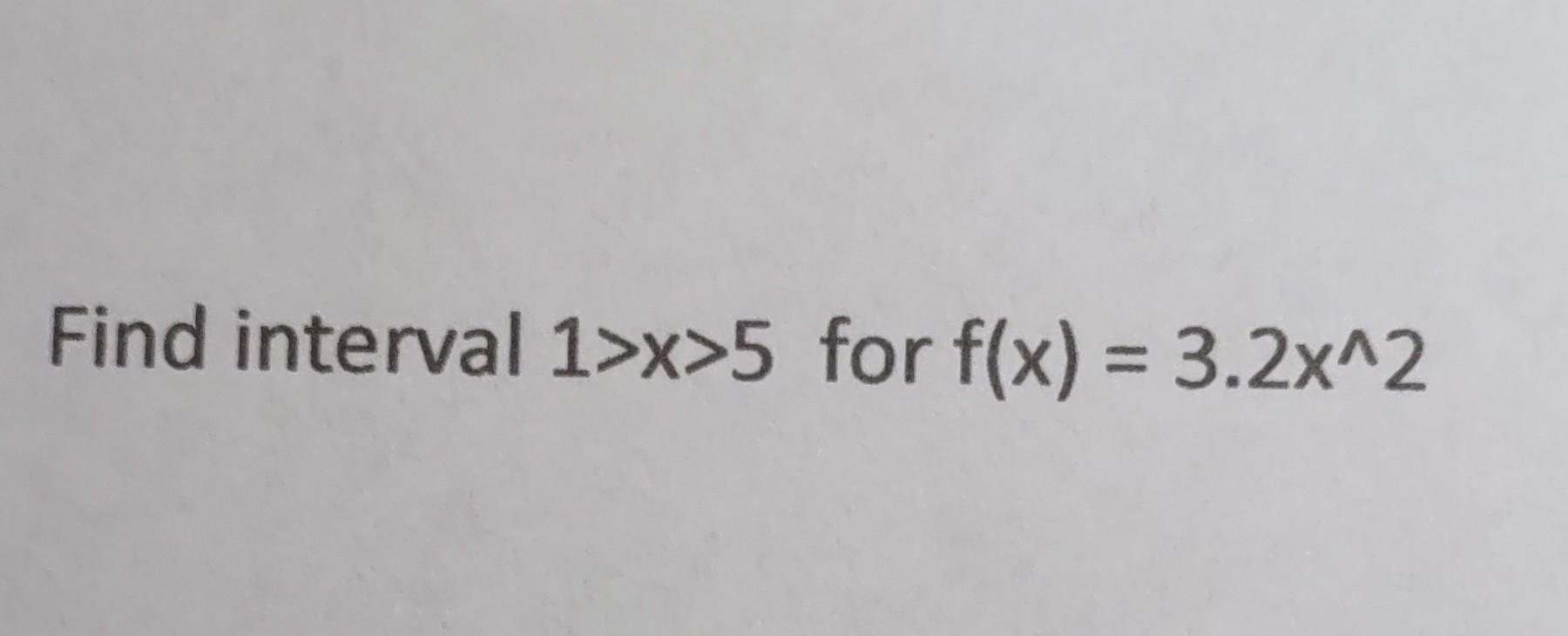 Solved Find interval 1>x>5 for f(x)=3.2x∧2 | Chegg.com