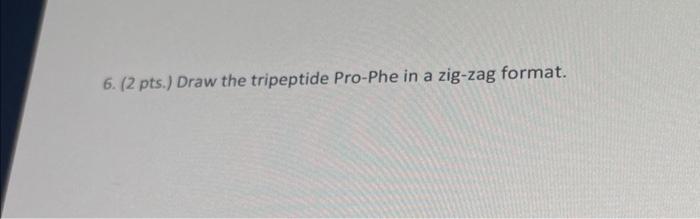 Solved 6. (2 pts.) Draw the tripeptide Pro-Phe in a zig-zag | Chegg.com