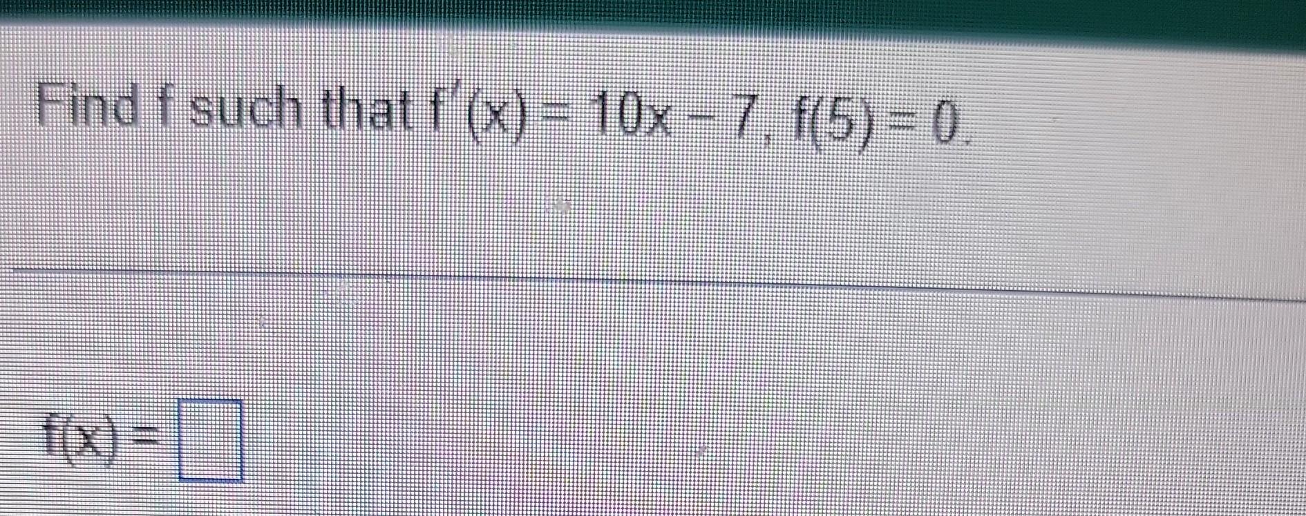 Solved Find f such that f′(x)=10x−7,f(5)=0 f(x)= | Chegg.com