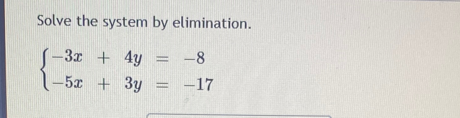 Solved Solve the system by elimination.-3x+4y=-8-5x+3y=-17 | Chegg.com