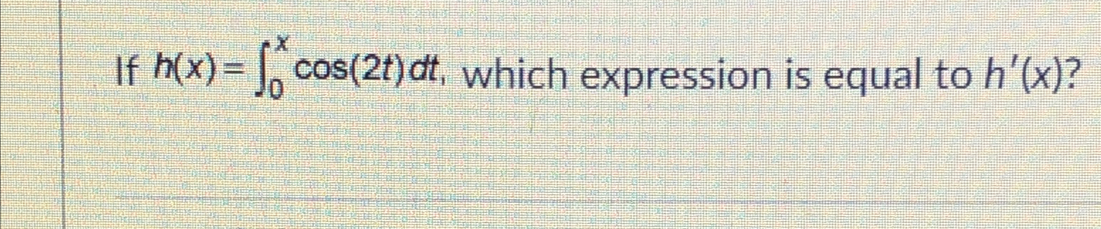 Solved If h(x)=∫0xcos(2t)dt, ﻿which expression is equal to | Chegg.com