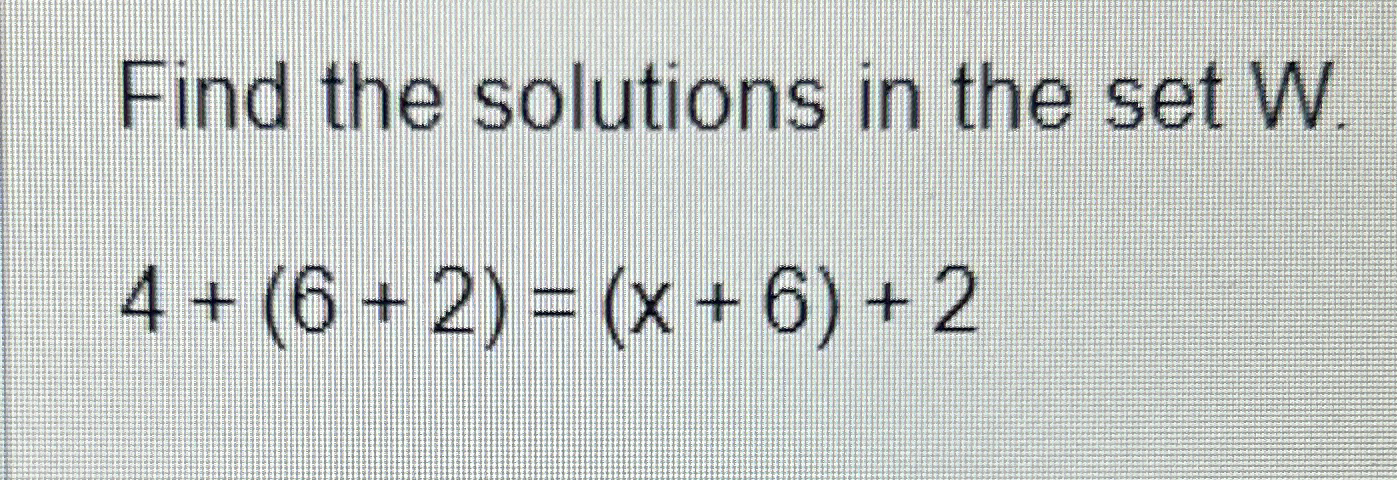 Solved Find the solutions in the set W.4+(6+2)=(x+6)+2 | Chegg.com