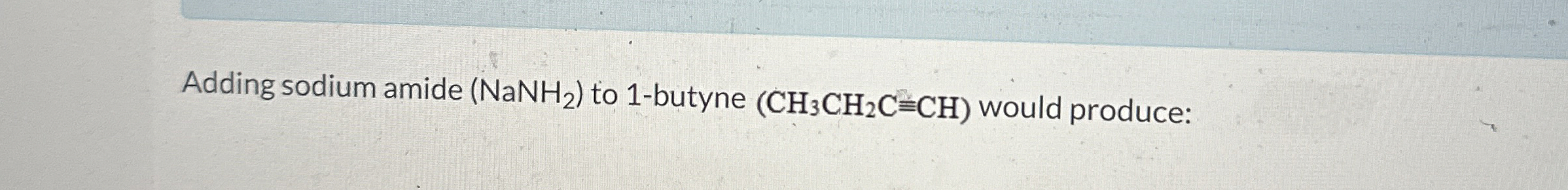 Solved Adding sodium amide (NaNH2) ﻿to 1-butyne )=(CH ﻿would | Chegg.com