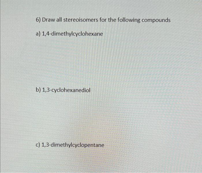 Solved 6) Draw all stereoisomers for the following compounds | Chegg.com