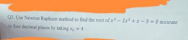 Solved Q3. Use Newton Raphson method to find the root of | Chegg.com