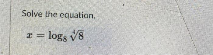 Solved Solve the equation. \\[ x=\\log _{8} \\sqrt[4]{8} \\] | Chegg.com