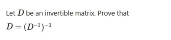 Solved Let D be an invertible matrix. Prove that D=(D−1)−1 | Chegg.com