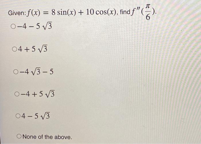 Solved Given: f(x)=8sin(x)+10cos(x), find f′′(6π) −4−53 4+53 | Chegg.com