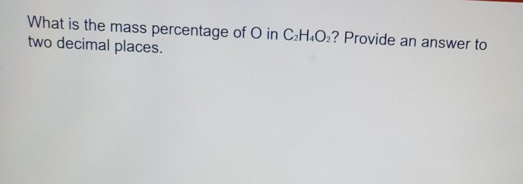Solved What is the mass percentage of O in C2H4O2? Provide | Chegg.com