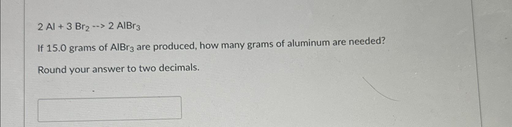 Solved 2Al+3Br2→2AlBr3If 15.0 ﻿grams of AlBr3 ﻿are produced, | Chegg.com