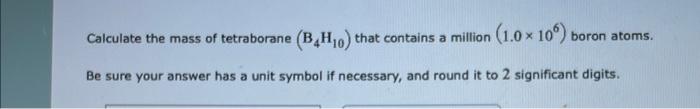 Solved Calculate the mass of tetraborane (B4H10) that | Chegg.com