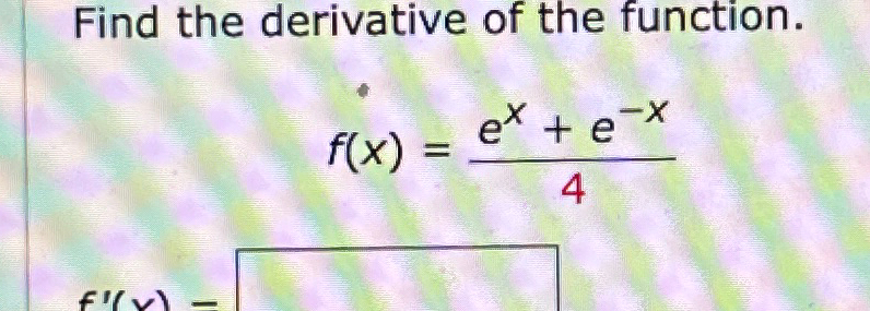 Solved Find the derivative of the function.f(x)=ex+e-x4 | Chegg.com