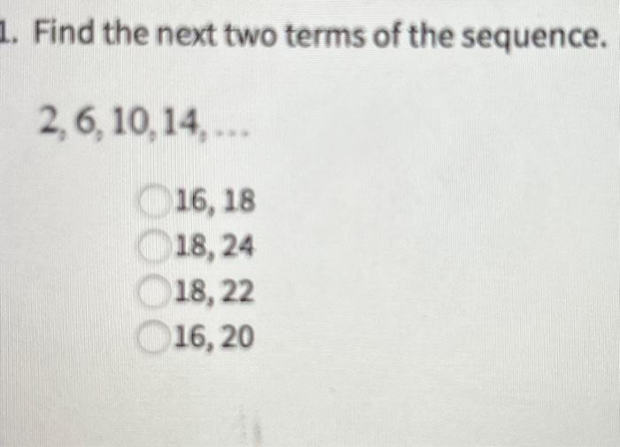 Solved Find the next two terms of the sequence. 2,6,10,14,… | Chegg.com