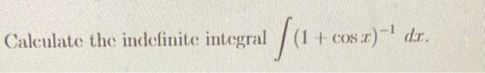 Solved Calculate the indefinite integral ∫(1+cosx)−1dx. | Chegg.com